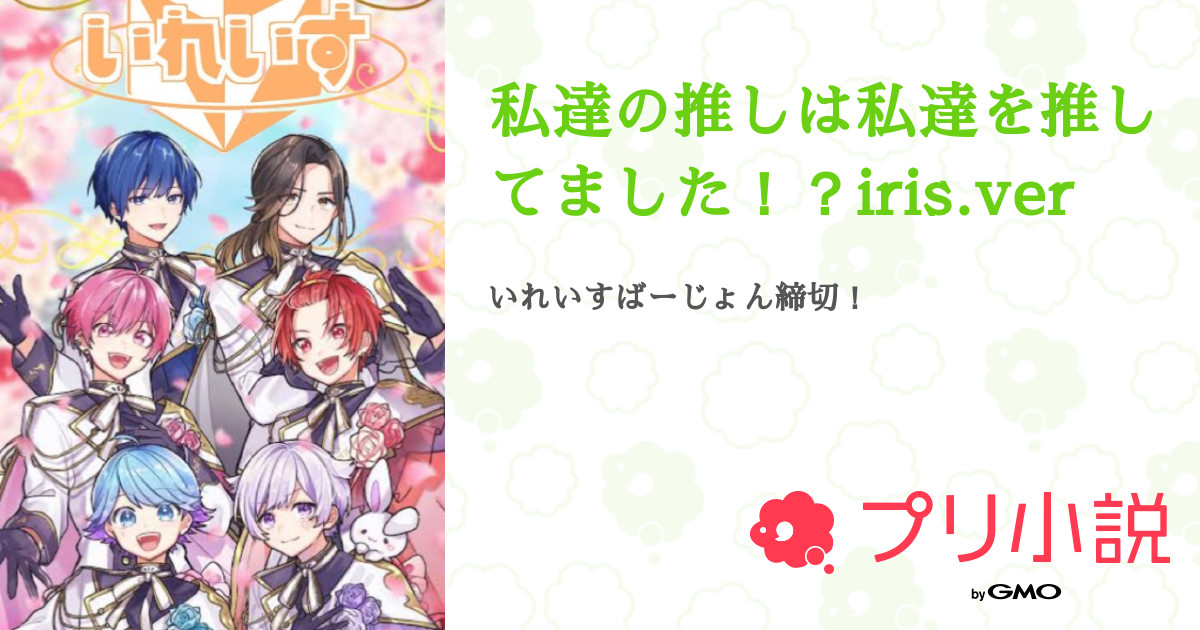 私達の推しは私達を推してました！？iris.ver. - 全4話 【連載中】（星野あっきー@活動休止中#りむるな＊塾さんの小説） | 無料スマホ夢小説ならプリ小説 byGMO